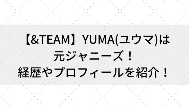 TEAM】YUMA(ユウマ)は元ジャニーズ！経歴やプロフィールを紹介！ – M＆K