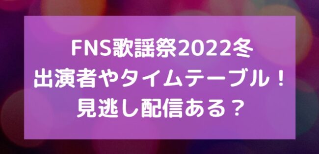 FNS歌謡祭2022冬の出演者やタイムテーブル！見逃し配信ある？ – M＆K
