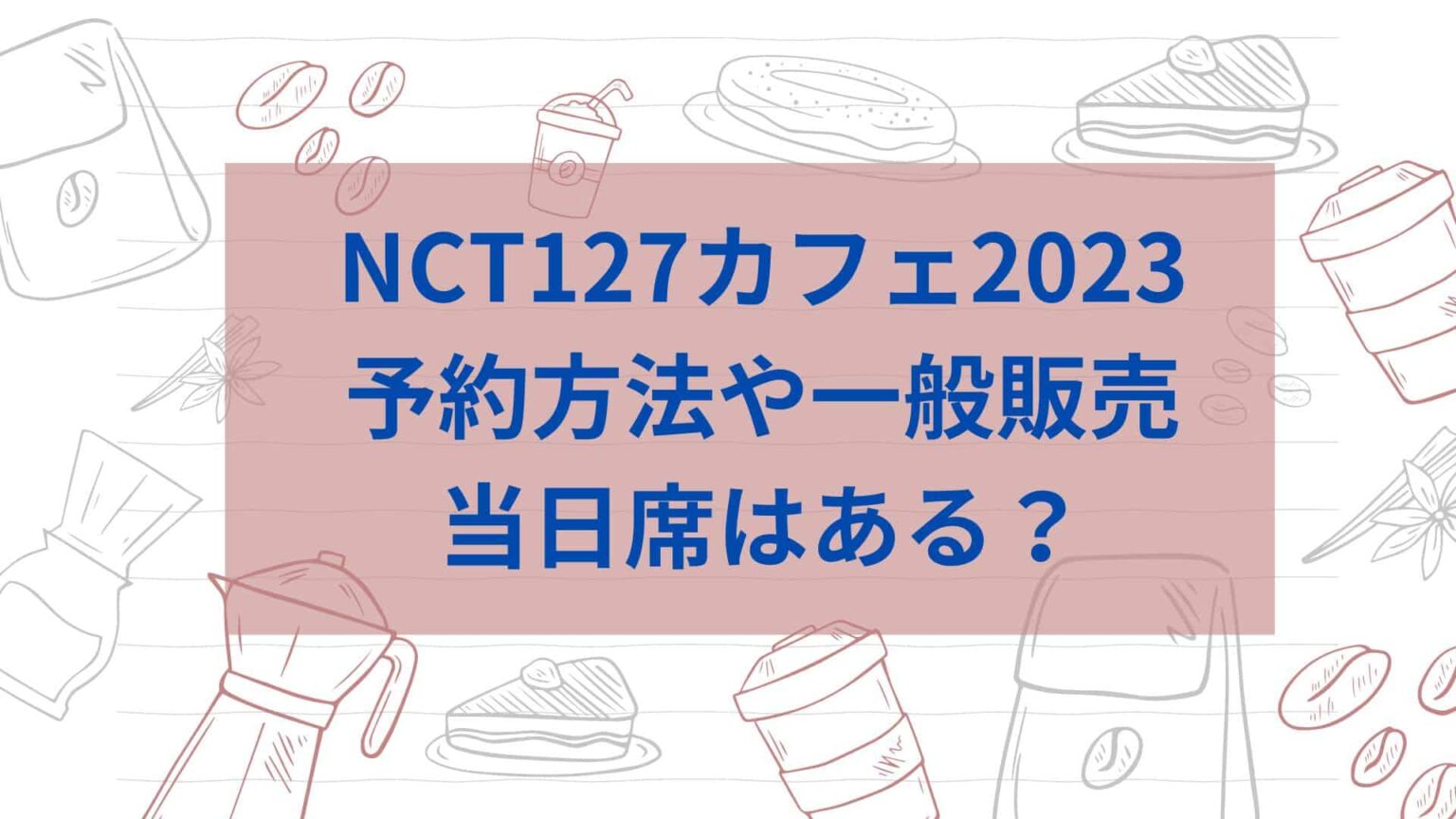 NCT127カフェ2023予約方法や一般販売や当日席ある？ – M＆K
